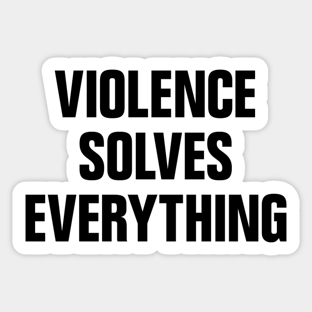Violence Solves Everything - Violence - Sticker | TeePublic